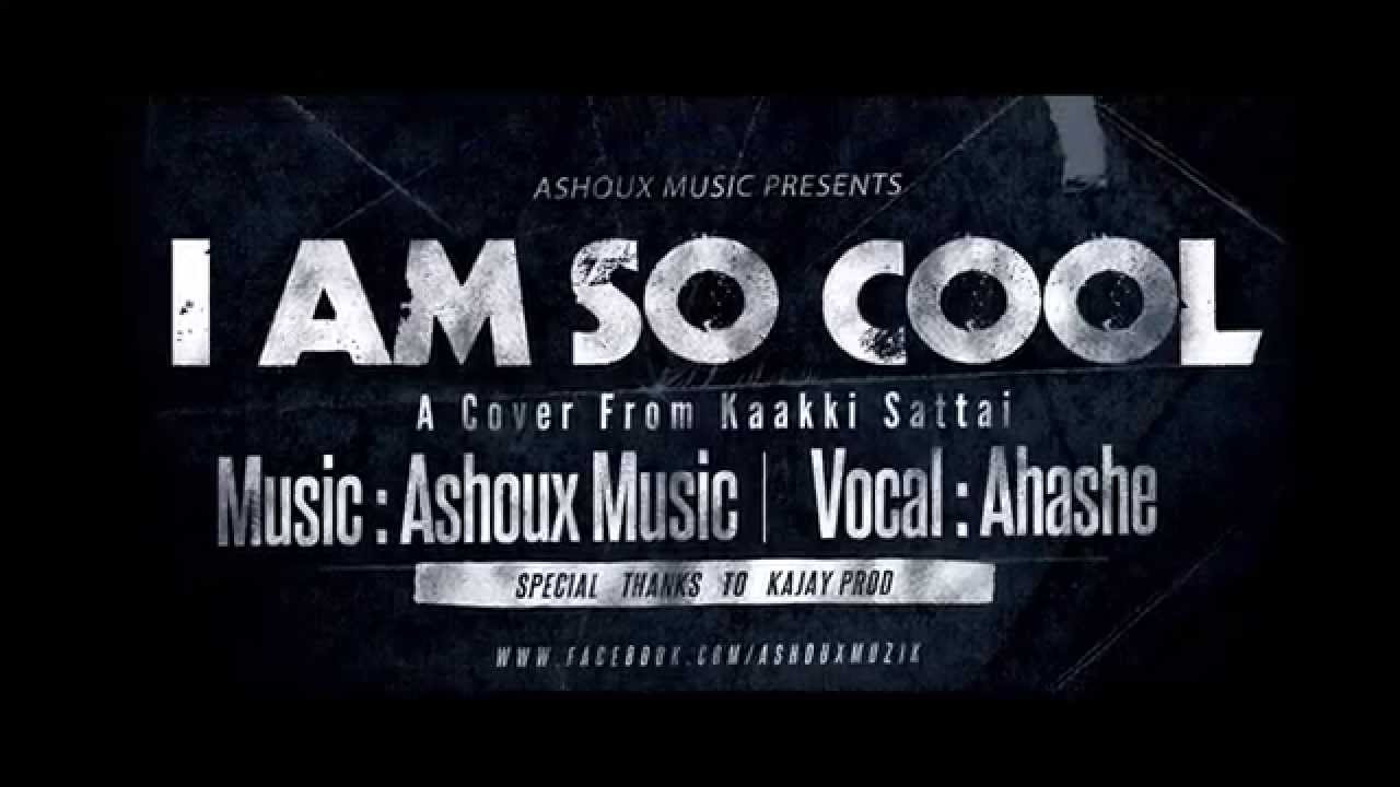 I am so cool - Cover from Kaakki Sattai by Ahashe (Music by Ashoux ...