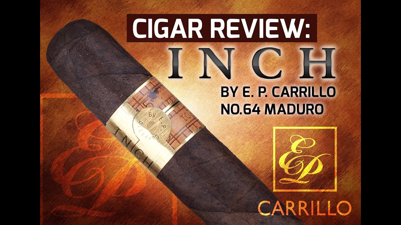 THE INCH BY E.P. CARRILLO NO. 64 MADURO CIGAR REVIEW: #cigar # ...