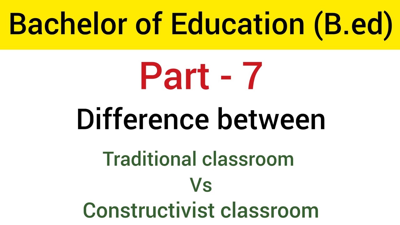 Part - 7 Difference between Traditional & constructivist classroom | b ...
