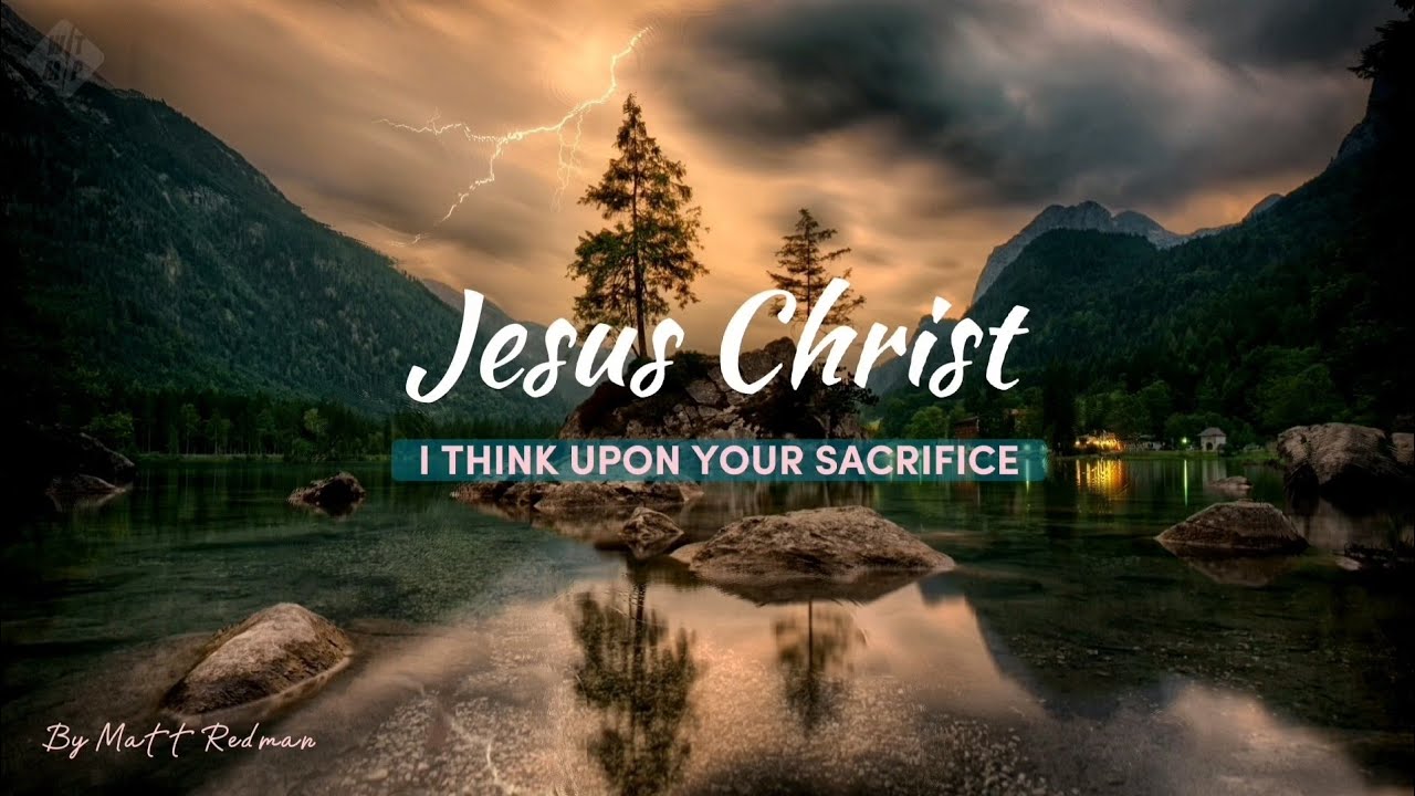 Jesus Christ, I Think Upon Your Sacrifice - Lyrics Video - YouTube