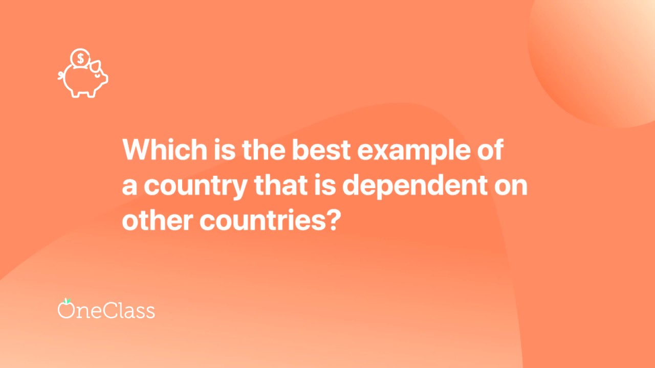 which is the best example of a country that is dependent on other ...