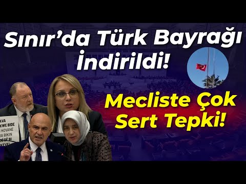Sınır hattın Türk Bayrağı İndirildi! Mecliste Çok sert tepki!