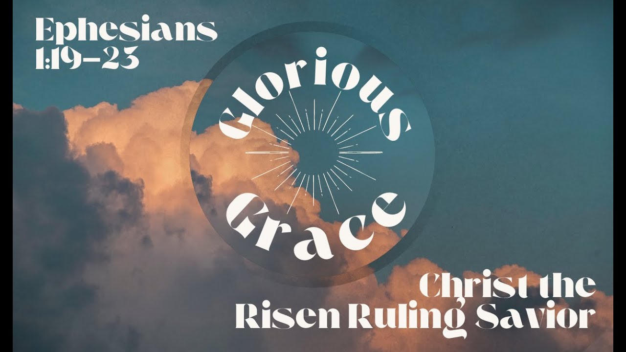 Christ the Risen Ruling Savior | Ephesians 1:19-23 | Glorious Grace ...