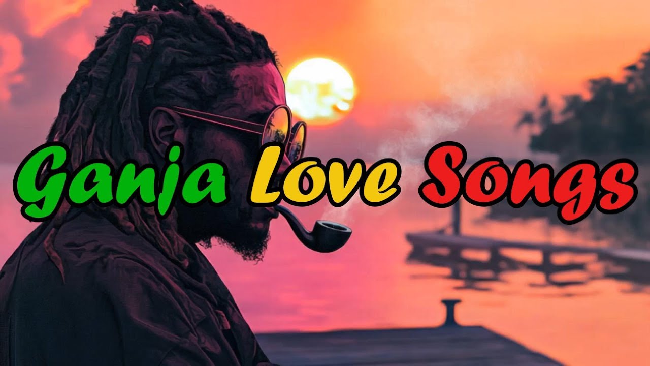 Ganja Love Songs: Songs to Feel & Chill/ Reggae Music 2025 - YouTube