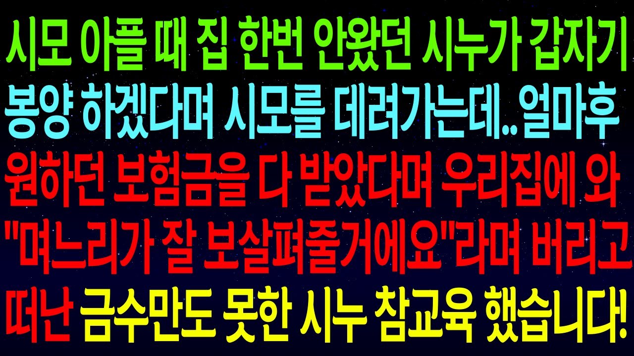 사연열차시누가 갑자기 봉양 하겠다며 시모를 데려가는데얼마후 원하던 보험금을 다 받았다며 우리집에 와 시모를 버리고 떠난 금수만도 못한 시누 참교육을 시작하는데