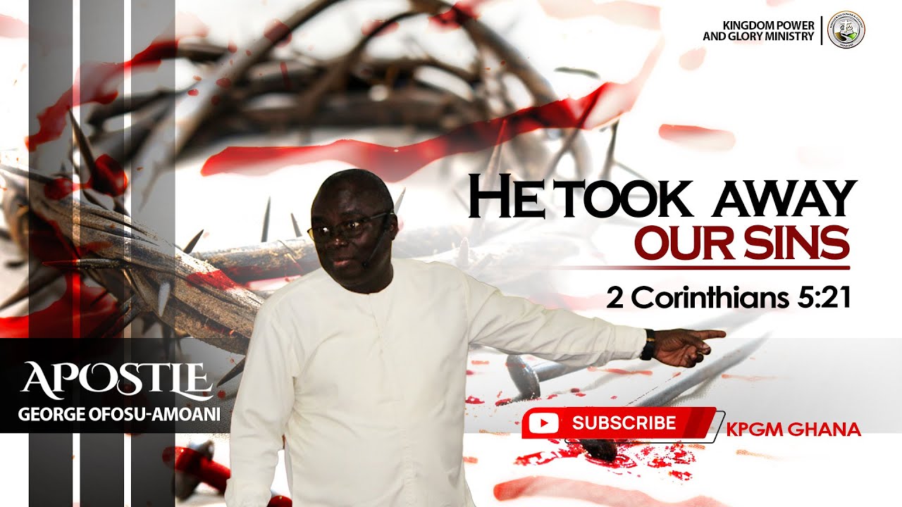 HE TOOK AWAY OUR SINS_APOSTLE GEORGE OFOSU-AMOANI - YouTube