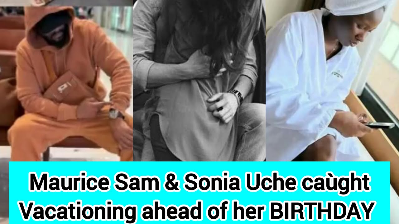 Maurice Sam & Sonia Uche caùght Vacationing ahead of her BIRTHDAY ...