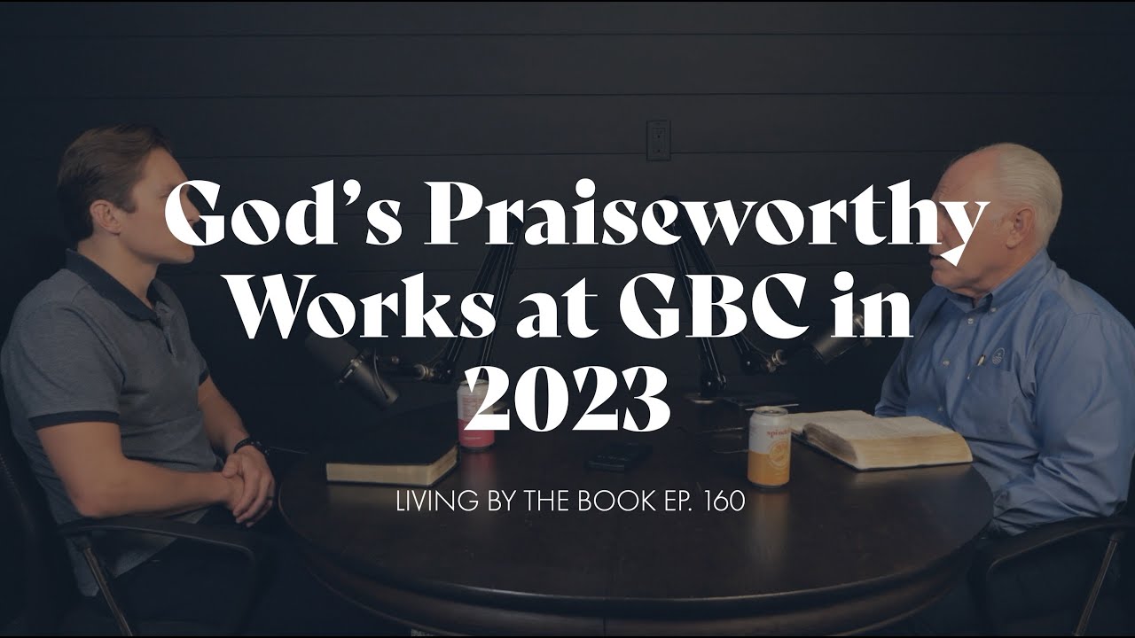 Ep. 160 Living By the Book - God’s Praiseworthy Works at GBC in 2023 ...