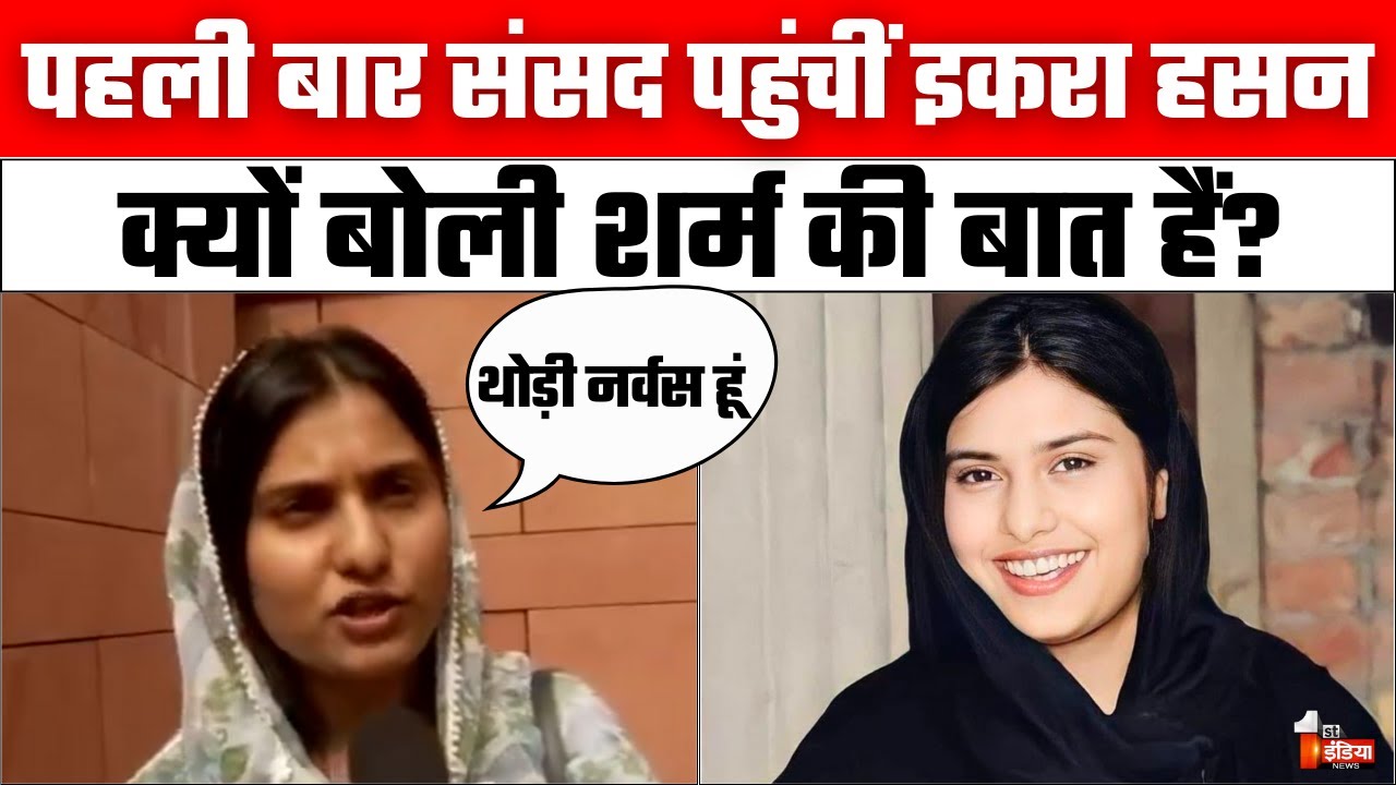 पहली बार संसद पहुंचीं Kairana MP Iqra Hasan, क्यों बोली शर्म की बात हैं ...