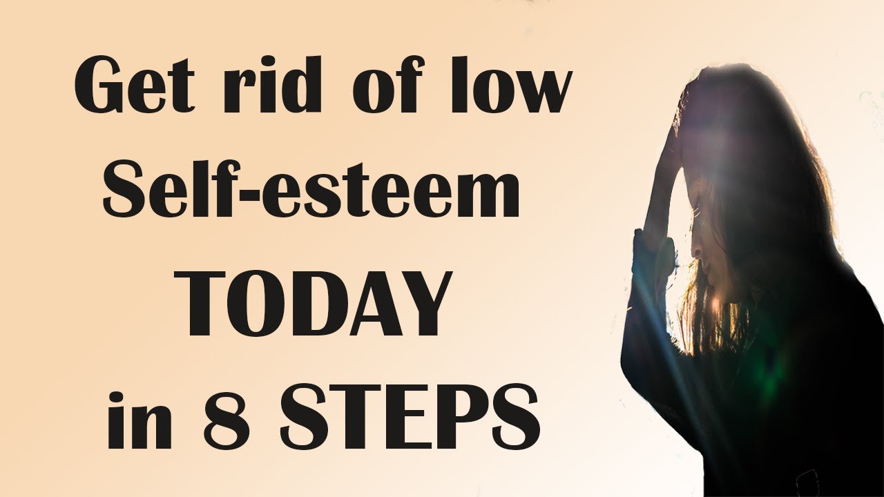 Get Rid Of Low Self esteem Today In 8 Steps YouTube get-rid-of-low-self-esteem-today-in-8-steps-youtube