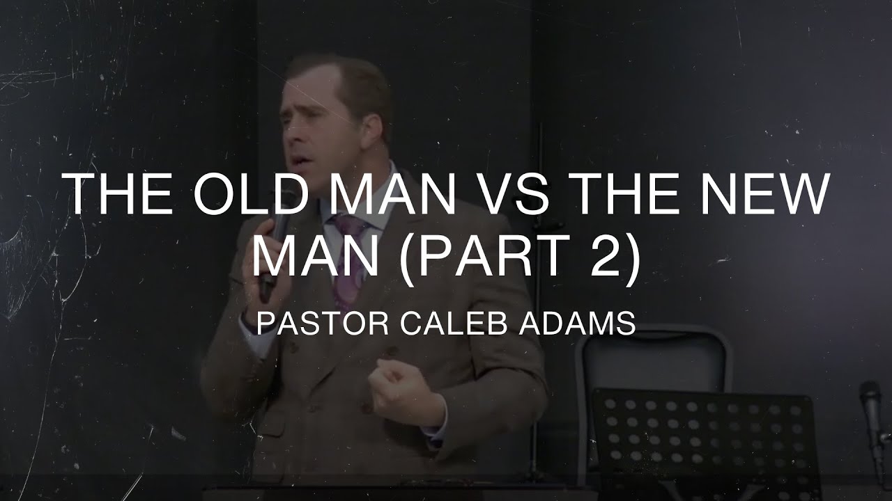 The Old Man versus The New Man Part II - Pastor Caleb Adams - December ...