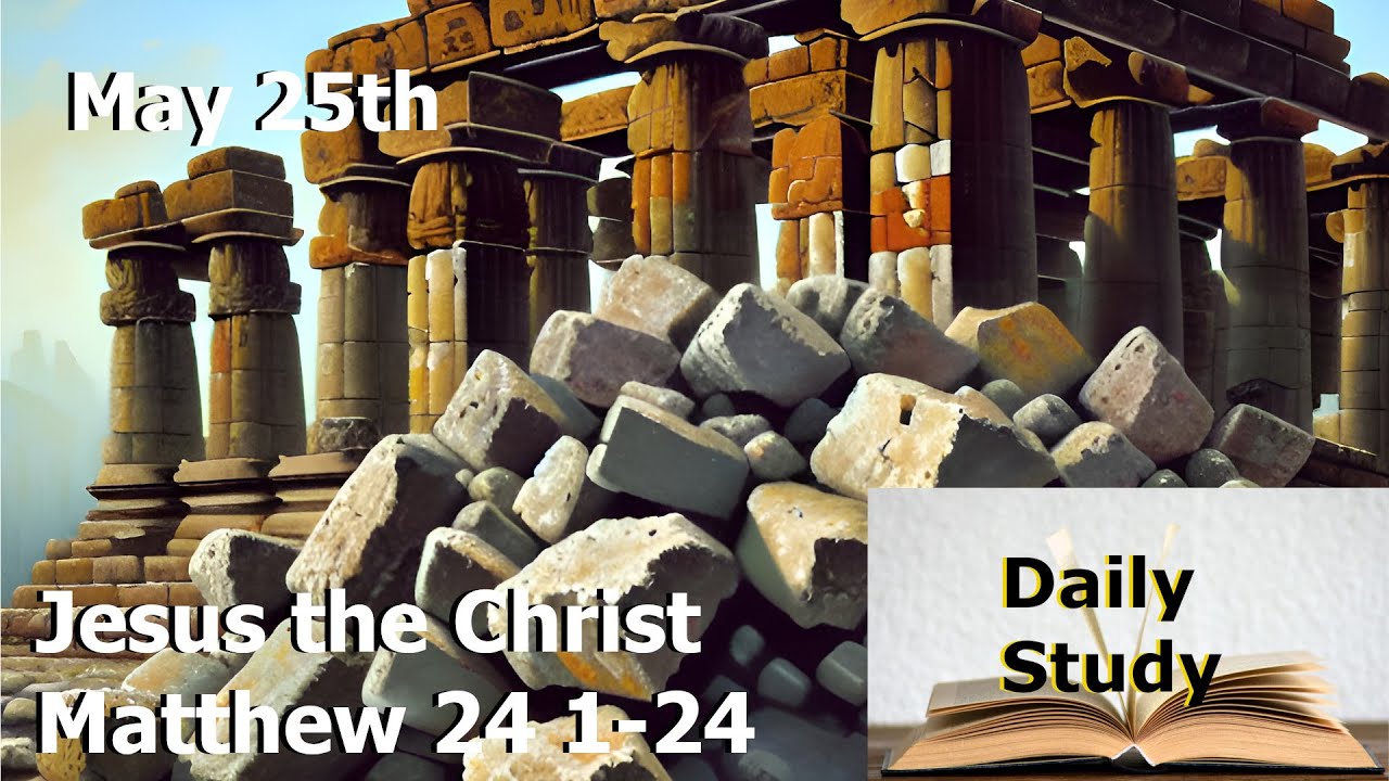 Daily Study May 25th || Jesus the Christ Matthew 24 1-24 || The ...