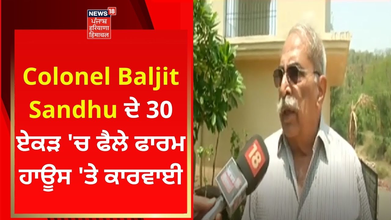 Colonel Baljit Sandhu ਦੇ 30 ਏਕੜ 'ਚ ਫੈਲੇ ਫਾਰਮ ਹਾਊਸ 'ਤੇ ਕਾਰਵਾਈ | News18 ...