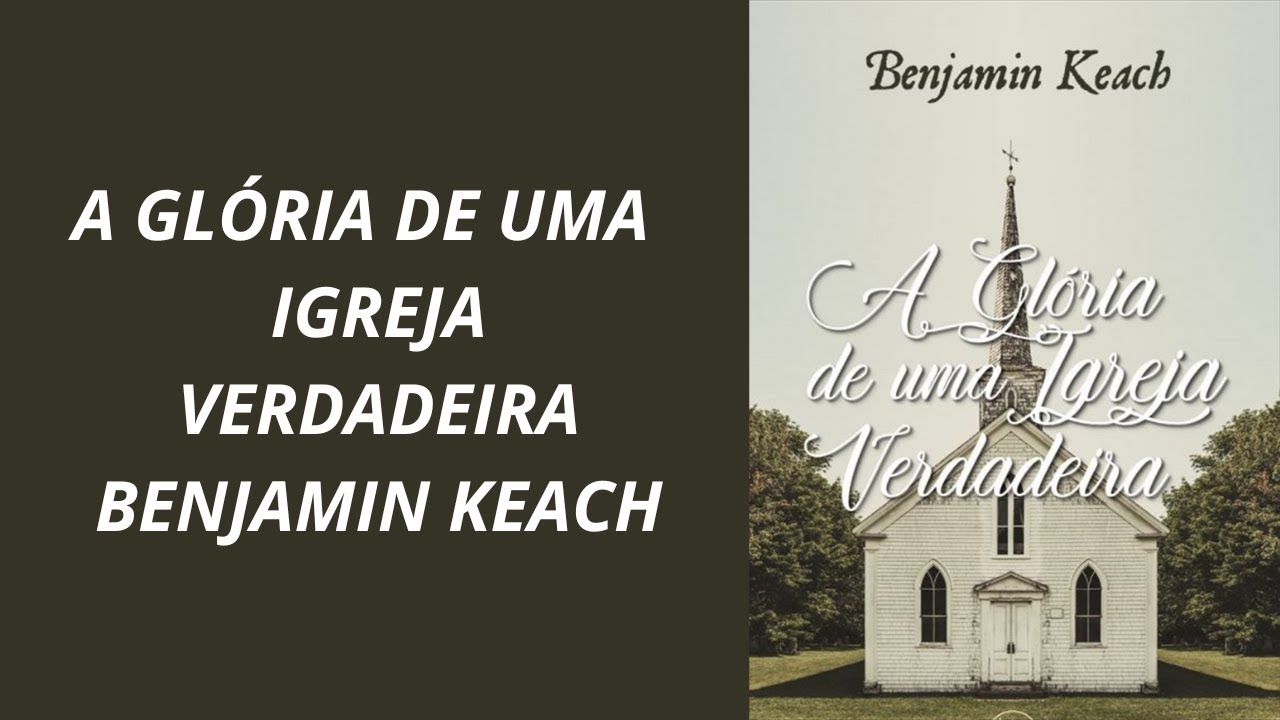 A Glória de uma Igreja verdadeira. Benjamin Keach. - YouTube