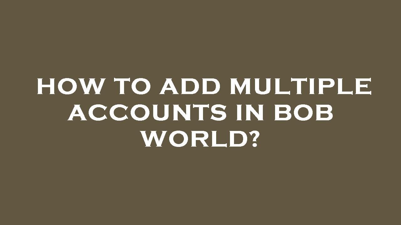 How to add multiple accounts in bob world? - YouTube