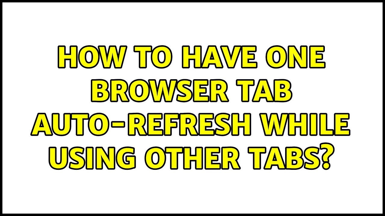 How to have one browser tab auto-refresh while using other tabs? - YouTube
