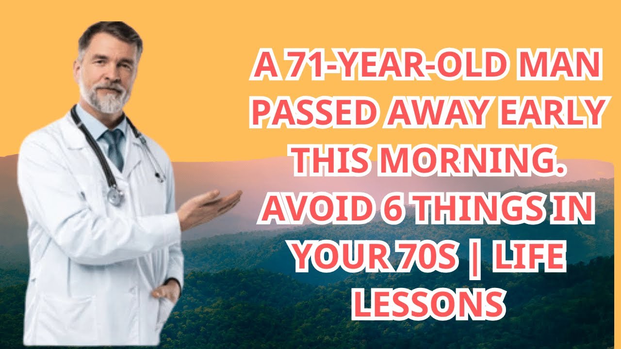 A 71-year-old man PASSED AWAY early this morning. Avoid 6 things in ...
