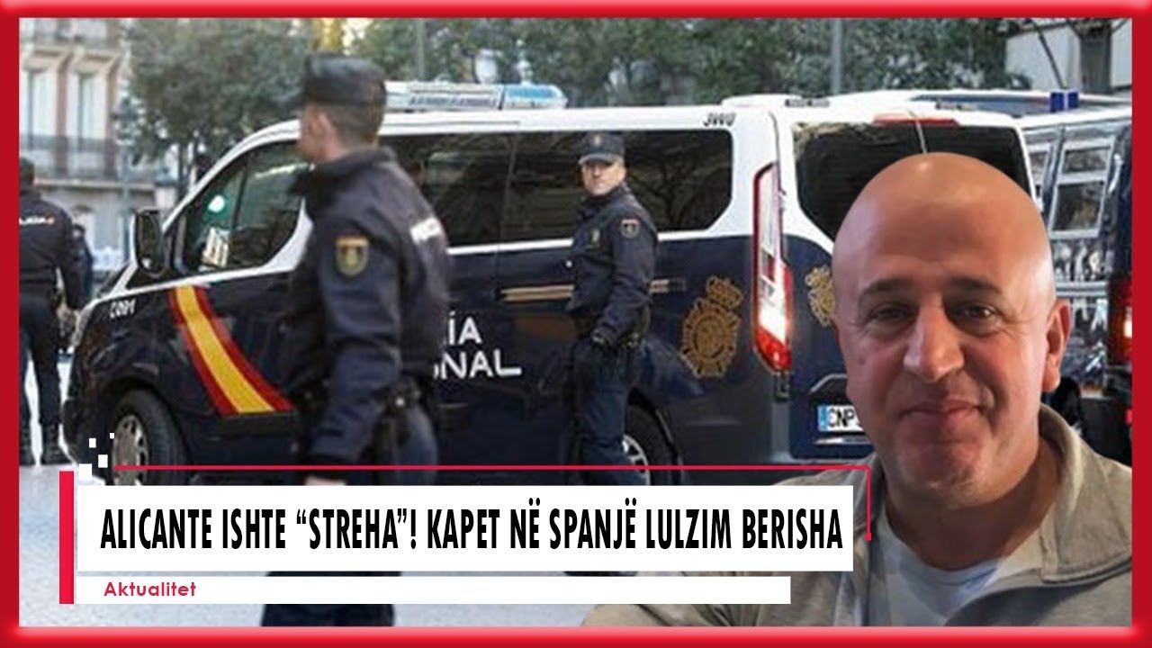 Thuajse s'njihet! Arrestohet në Spanjë Lulzim Berisha, ish-kapoja e ...
