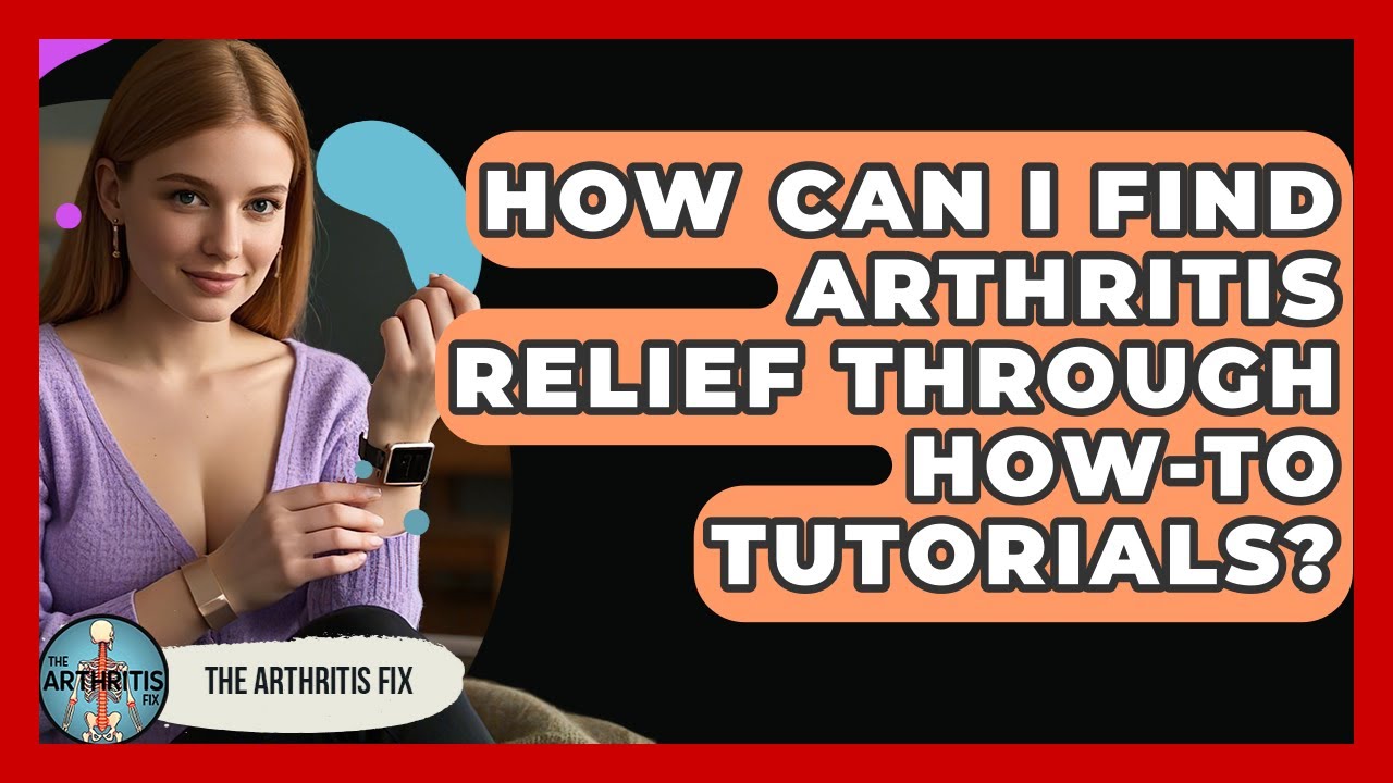How Can I Find Arthritis Relief Through How-To Tutorials? - The ...