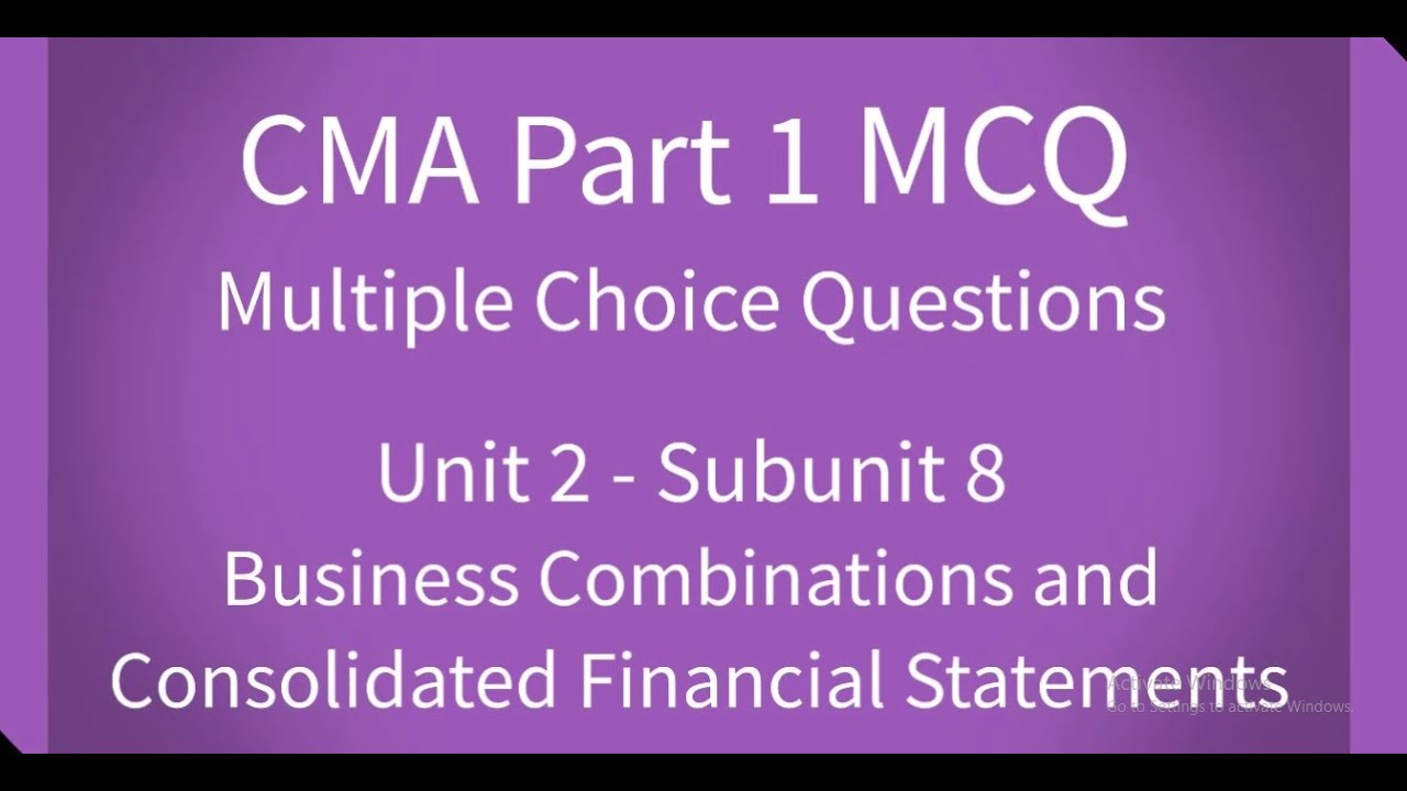 CMA Part 1 MCQ Unit 2 Subunit 8 Business Combinations and Consolidated ...