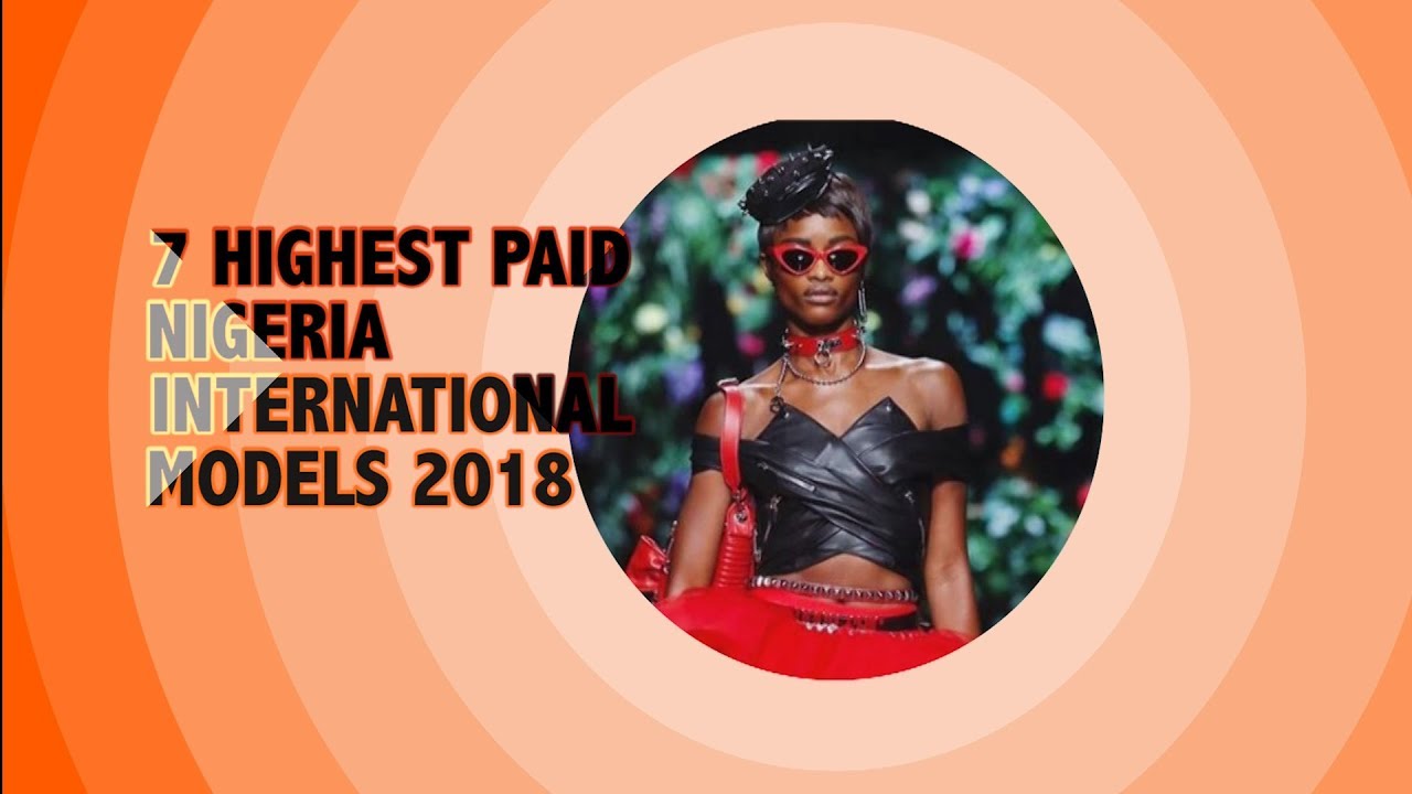 7 HIGHEST PAID NIGERIAN INTERNATIONAL MODELS 2018 PART 1 - YouTube