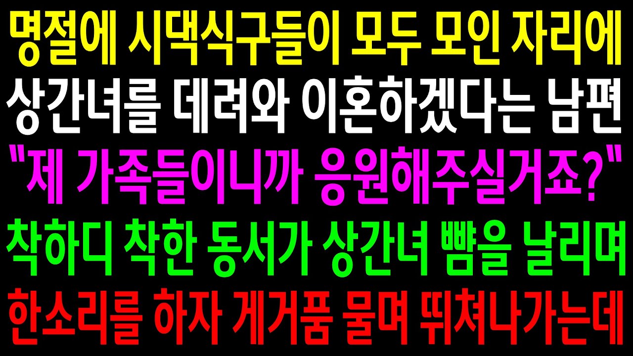 반전사연명절에 시댁식구들이 모두 모인 자리에 상간녀를 데려와 이혼하겠다는 남편동서가 상간녀 뺨을 날리며 한소리를 하자 뛰쳐나가는데ㅋ 신청사연 사이다썰 사연라디오