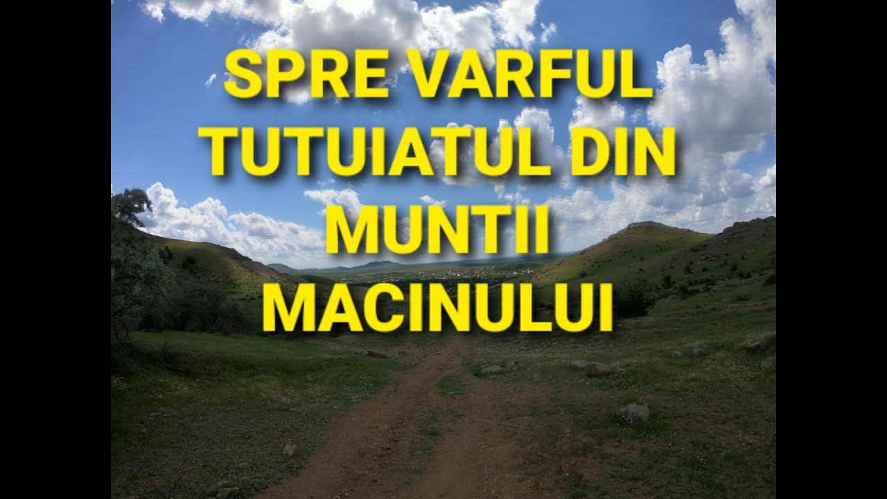 MUNTII MACINULUI -Traseu spre Varful Tutuiatu 467m - YouTube