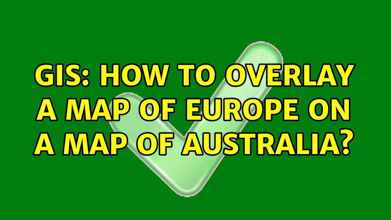 GIS: How to overlay a map of Europe on a map of Australia? (3 Solutions ...
