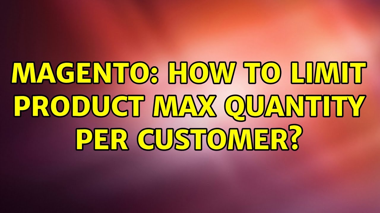 Magento: How to limit product max quantity per customer? (2 Solutions ...