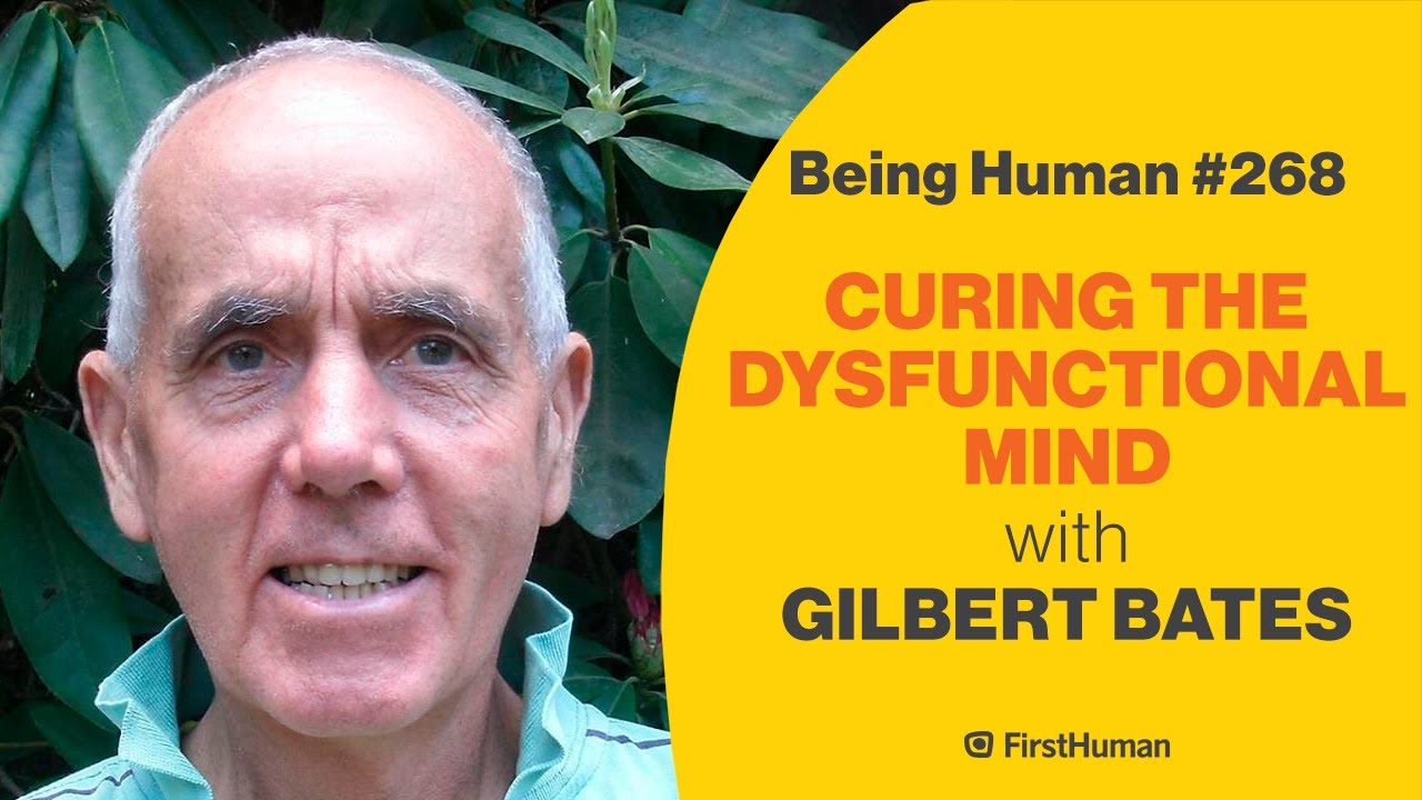 #268 CURING THE DYSFUNCTIONAL MIND - GILBERT BATES | Being Human - YouTube