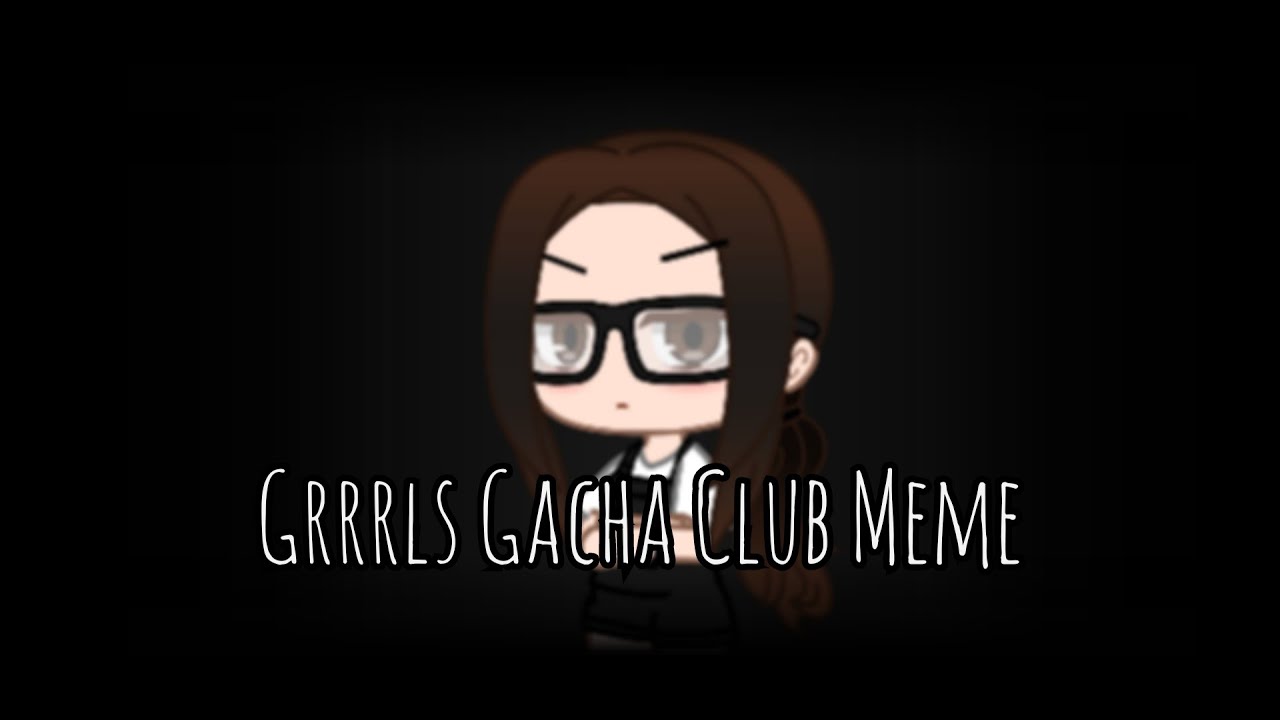 Grrrls - Gacha Club Meme - YouTube