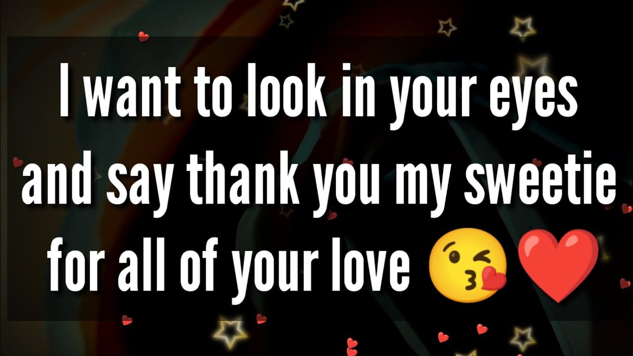 I want to look in your eyes and say thank you my sweetie for all your ...