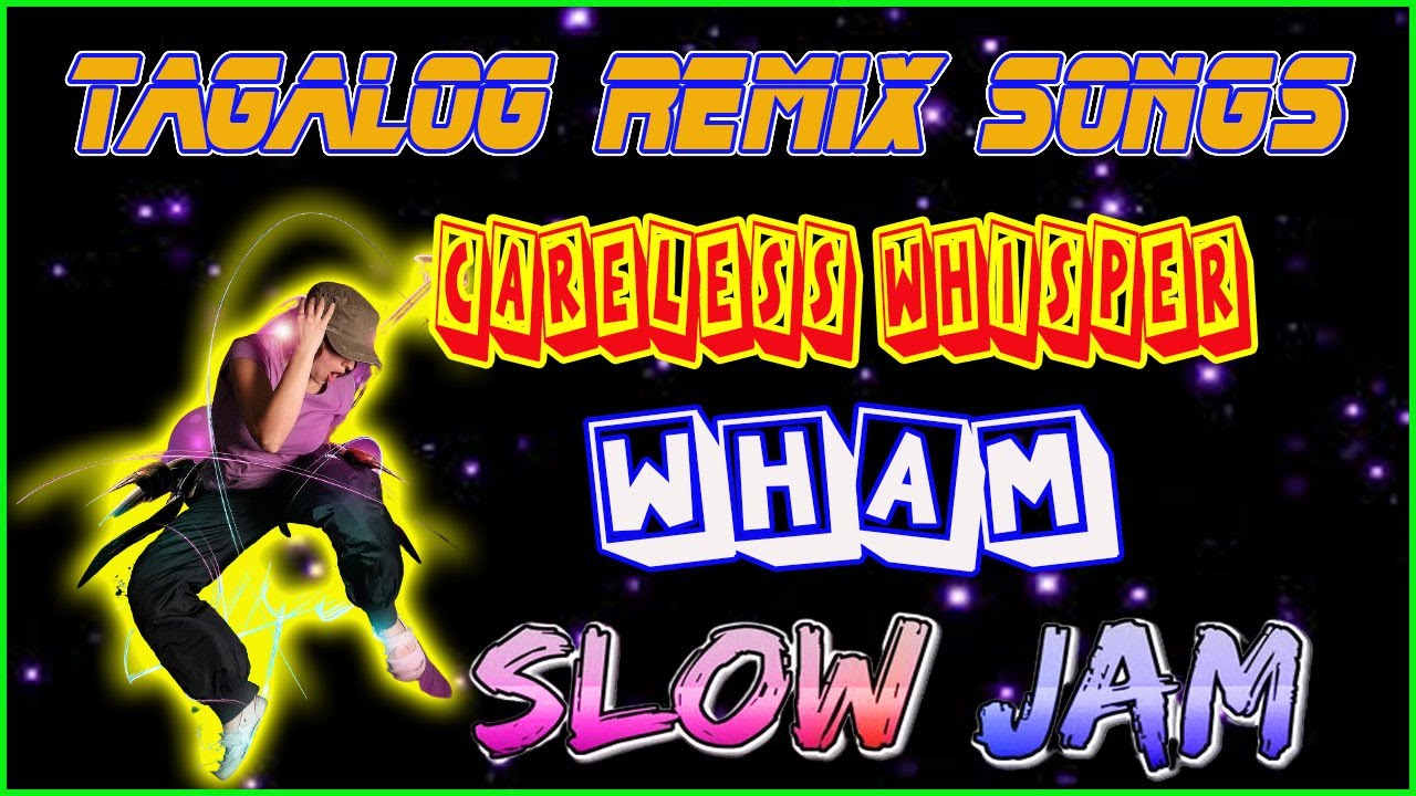 CARELESS WHISPER _ Wham ( SLOW JAM REMIX ) TAGALOG REMIX SONGS NONSTOP ...