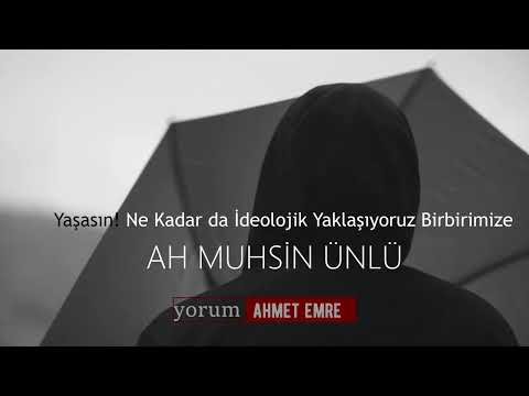 Ah Muhsin Ünlü | Yaşasın! Ne Kadar da İdeolojik Yaklaşıyoruz Birbirimize • Ahmet Emre