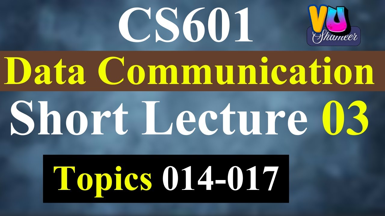 CS601 Short Lecture 03 | Topics 014-017 | Data Communication #vushameer ...
