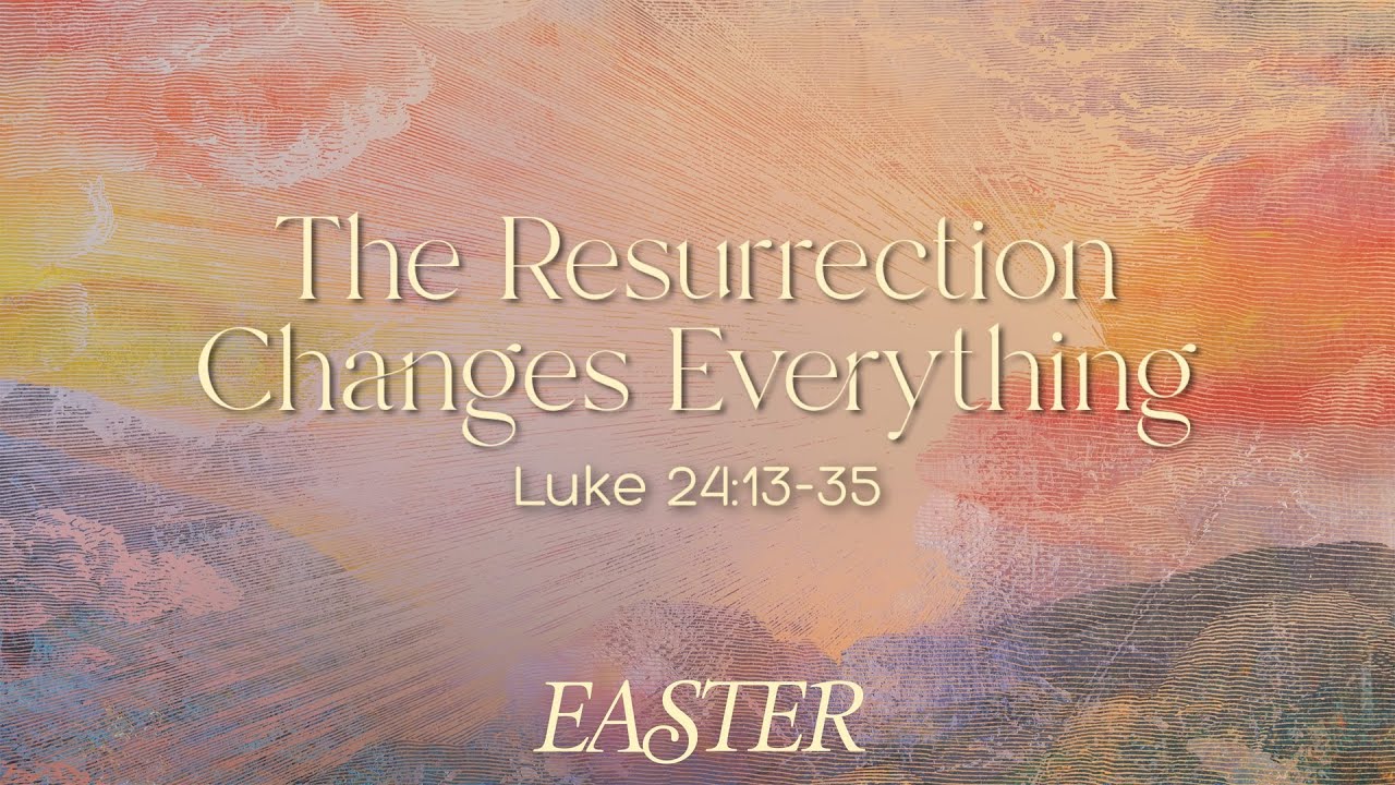 03/31/2024 - "The Resurrection Changes Everything" - Luke 24:13-35 ...