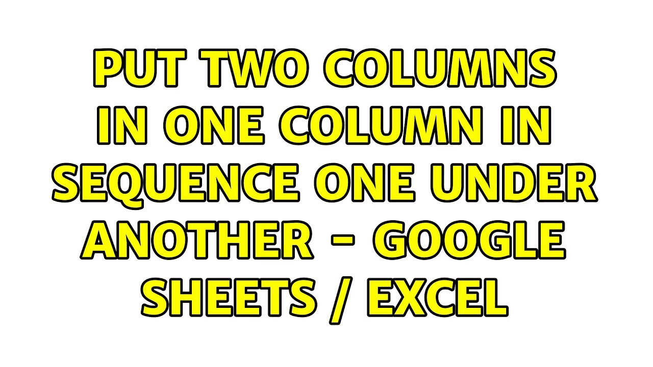 Put Two Columns In One Column In Sequence One Under Another Google put-two-columns-in-one-column-in-sequence-one-under-another-google