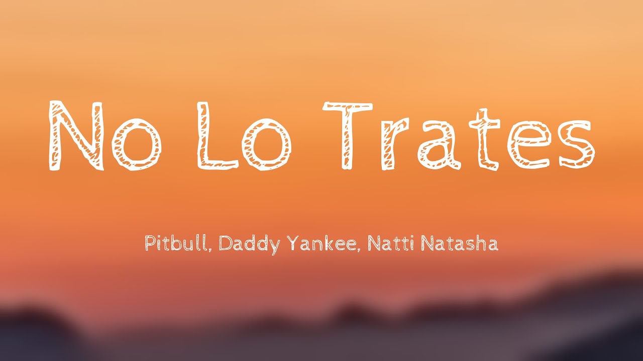 No Lo Trates - Pitbull, Daddy Yankee, Natti Natasha [Lyrics Video ...