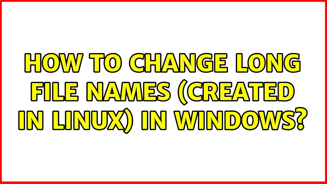 How to change long file names (created in linux) in windows? (2 ...