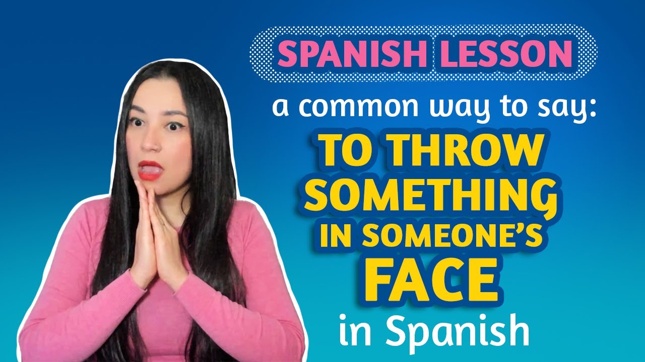 SPANISH LESSON: How to say TO THROW SOMETHNG IN SOMEONE'S FACE, TO ...