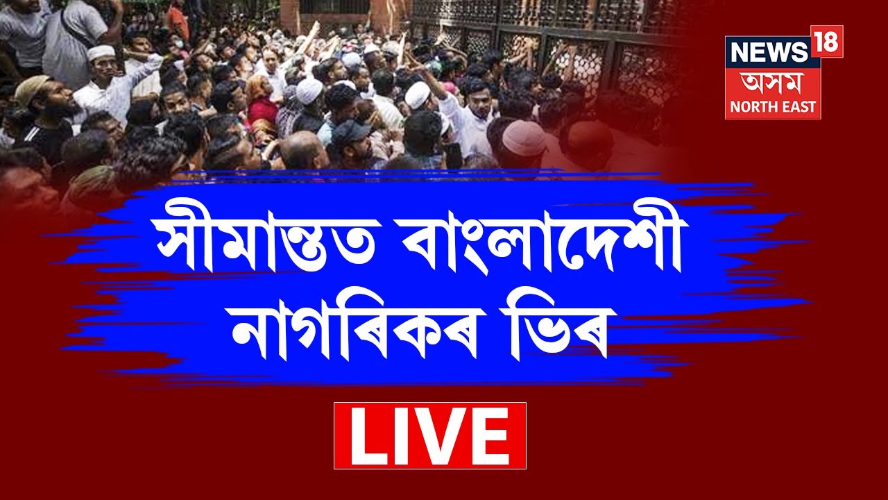 LIVE | Bangladesh News | সীমান্তত বাংলাদেশী নাগৰিকৰ ভিৰ। হাহাকাৰময় ...