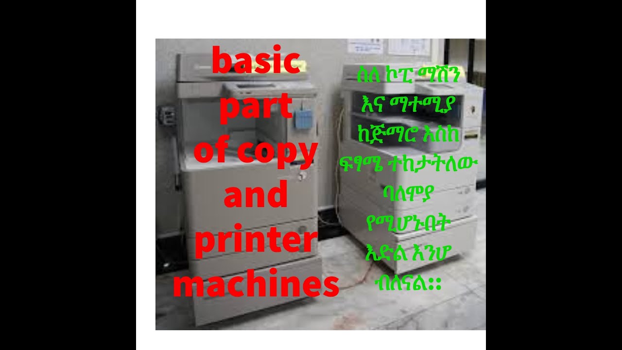 basic part of copy and printer machines ስለ ኮፒ ማሽን ከጅማሮ እስከ ፍፃሜ ተከታትለው ...