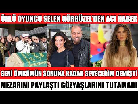 ÜNLÜ OYUNCU VE ŞARKICI SELEN GÖRGÜZEL ÖLÜM HABERİNİ VERDİ SENİ ÖMRÜM BOYUNCA SEVECEĞİM HAMDİ ALKAN