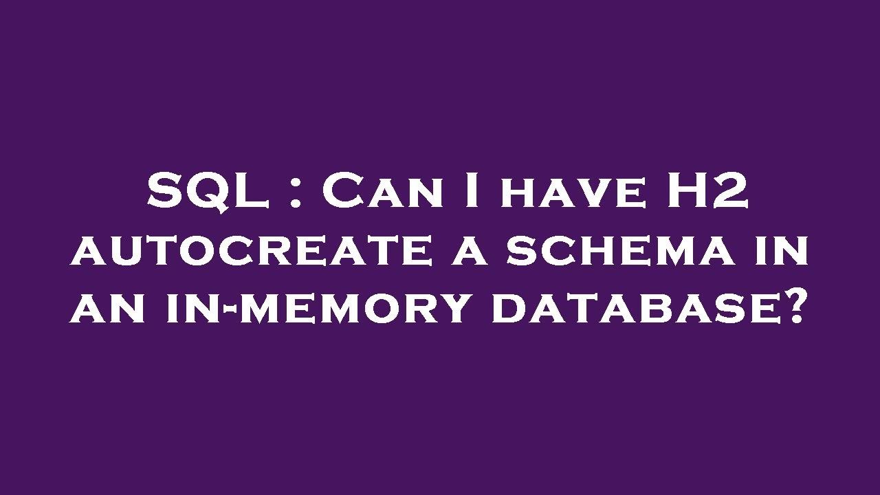 Sql Can I Have H2 Autocreate A Schema In An In Memory Database Youtube