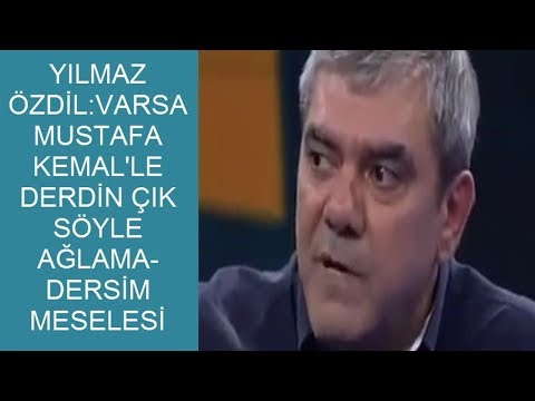 YILMAZ ÖZDİL:VARSA SENİN MUSTAFA KEMAL'LE DERDİN ÇIK SÖYLE AĞLAMA-DERSİM MESELESİ