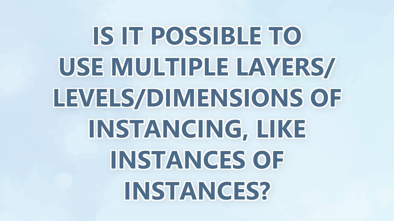 Is it possible to use multiple layers/levels/dimensions of instancing ...