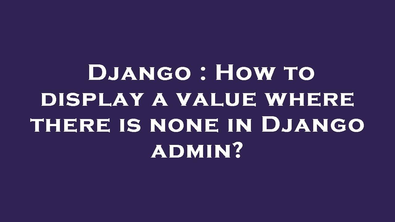 Django How To Display A Value Where There Is None In Django Admin