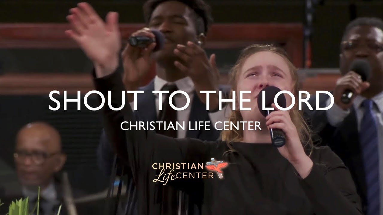 Christian Life Center - Shout To The Lord - YouTube