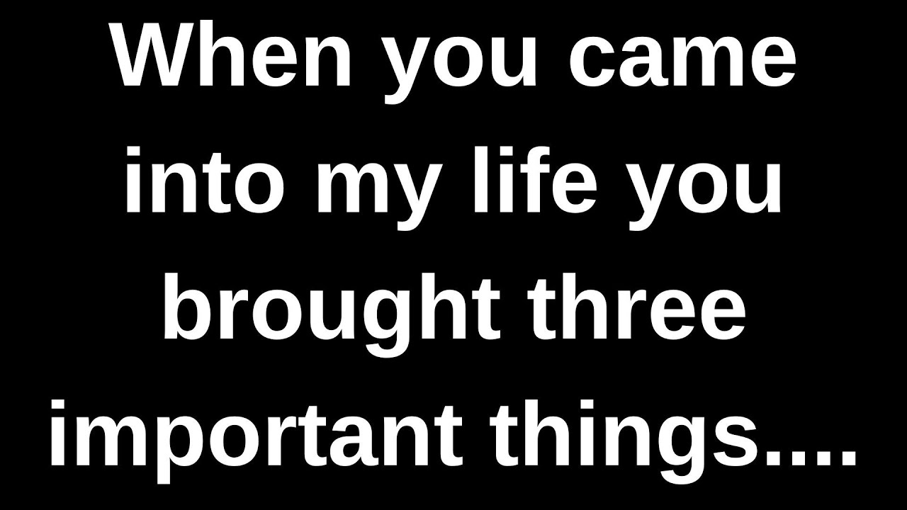 You brought three important things when you came...... love messages ...