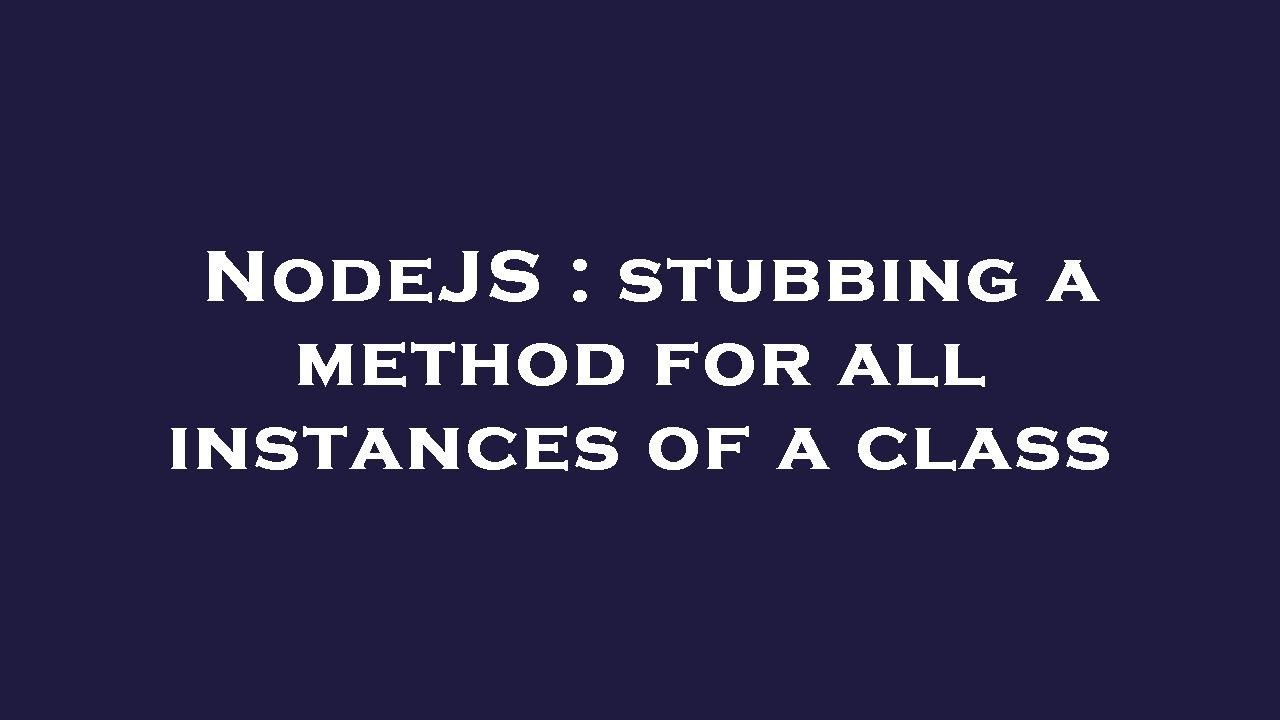 Nodejs Stubbing A Method For All Instances Of A Class Youtube